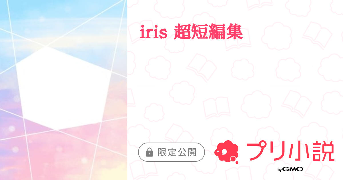iris 超短編集 - 【連載中】（もちまろん 🌰 🐱 さんの小説） | 無料スマホ夢小説ならプリ小説 byGMO
